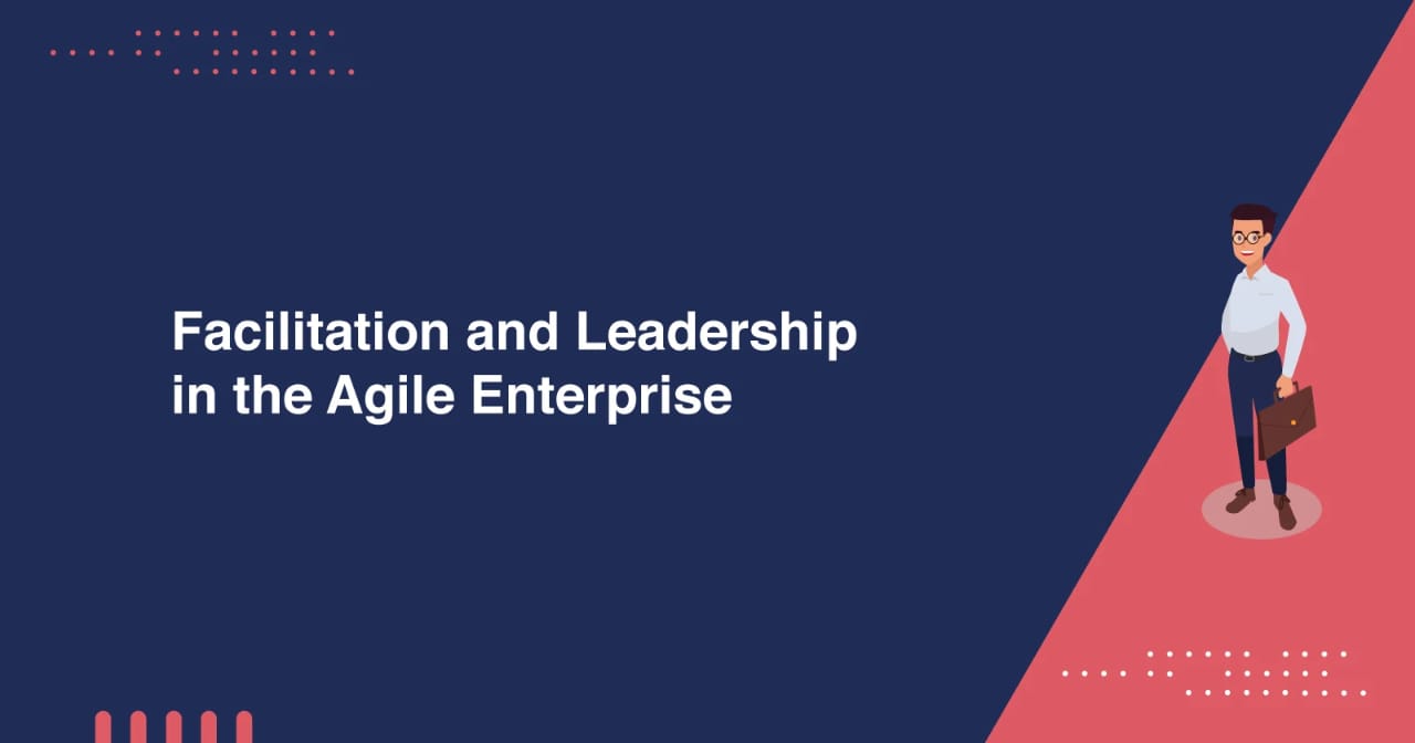 Facilitation and Leadership in the Agile Enterprise | Learning